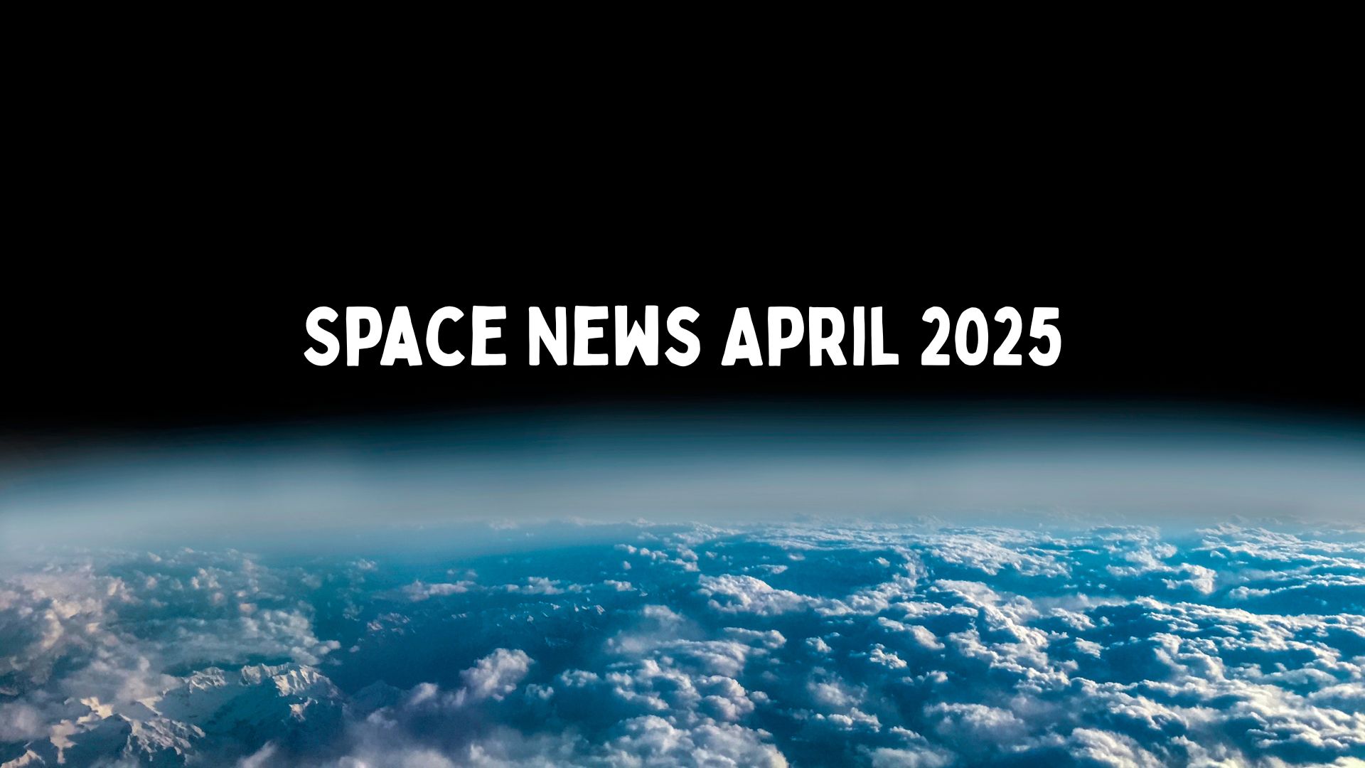 Space News April 2025: Latest Updates on Exploration, Discoveries ...